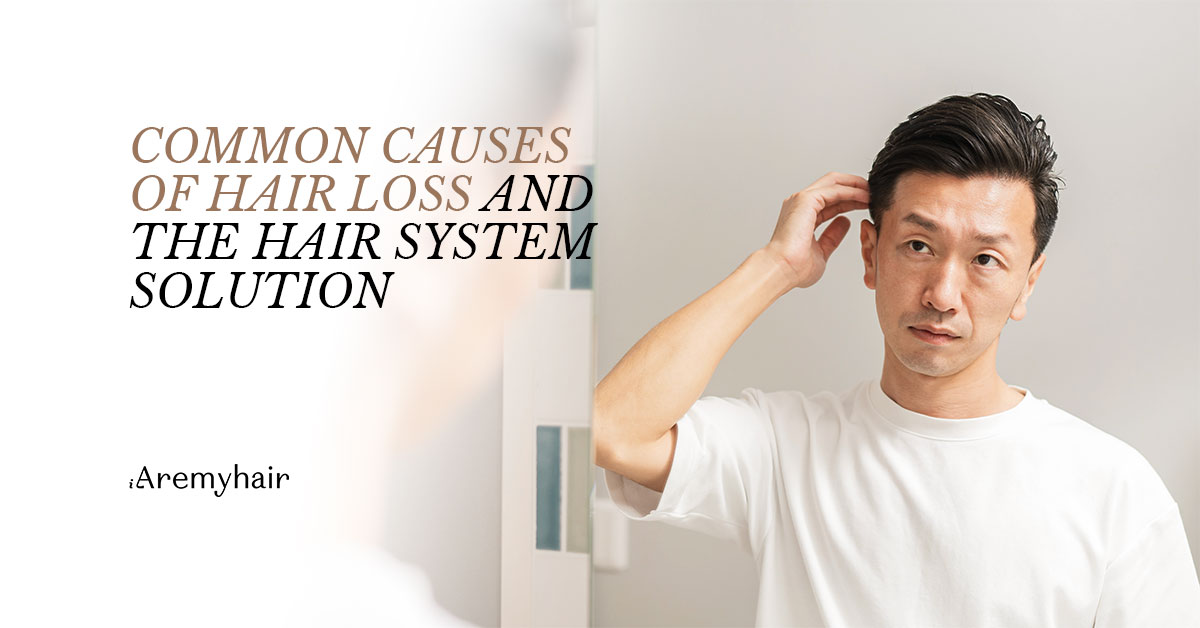 Common Causes of Hair Loss & the Hair System Solution - Aremyhair